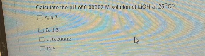 Solved Calculate the pH of 0.00002M solution of LiOH at 25∘C | Chegg.com