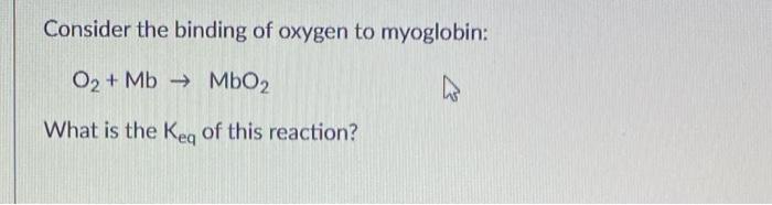 Solved Consider the binding of oxygen to myoglobin: O2+ Mb | Chegg.com