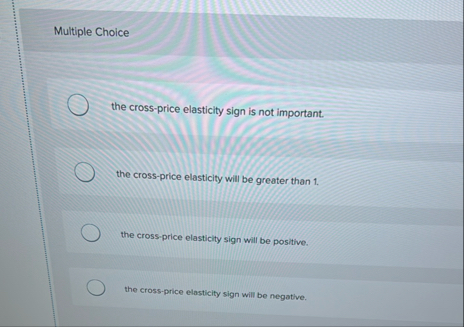 Solved Multiple Choice ﻿the cross-price elasticity sign is | Chegg.com