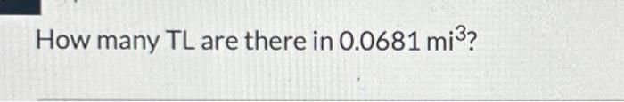 Solved How many TL are there in 0.0681mi3 ? | Chegg.com