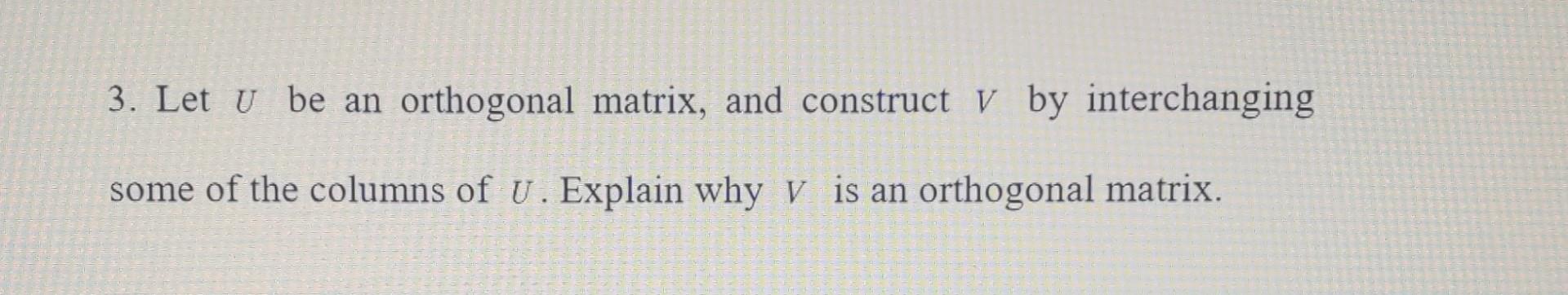 Solved 3. Let U be an orthogonal matrix, and construct V by | Chegg.com