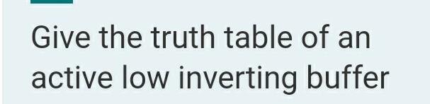 Solved Give the truth table of an active low inverting | Chegg.com