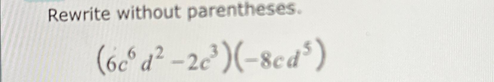 Solved Rewrite without parentheses.(6c6d2-2c3)(-8cd5) | Chegg.com