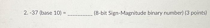 Solved 2. −37( base 10)= (8-bit Sign-Magnitude binary | Chegg.com