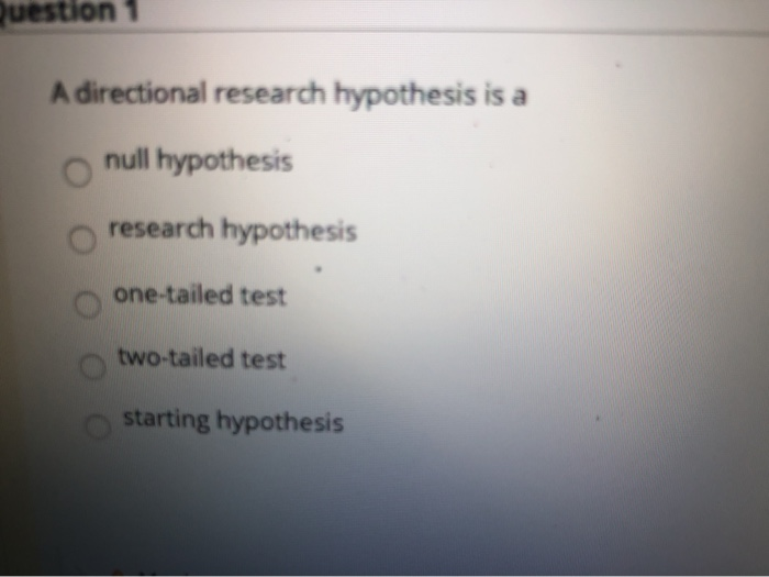 Solved Question 1 A directional research hypothesis is a | Chegg.com