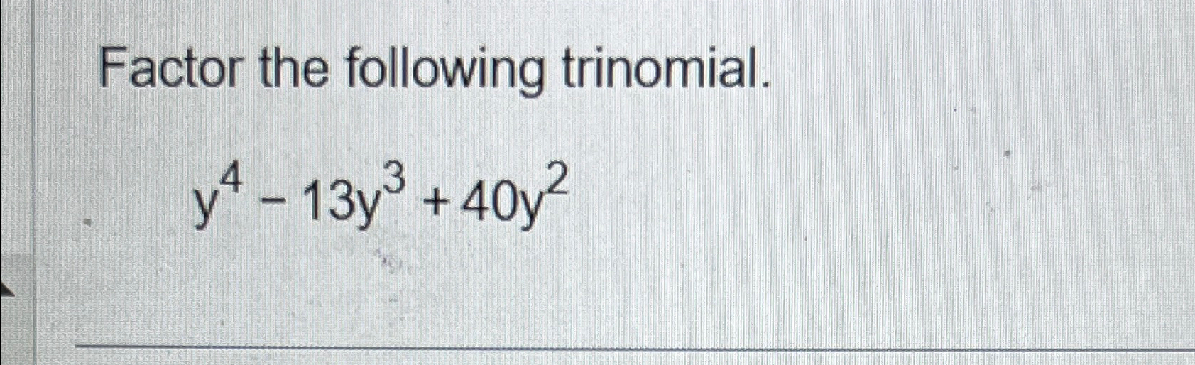 Solved Factor the following trinomial.y4-13y3+40y2 | Chegg.com