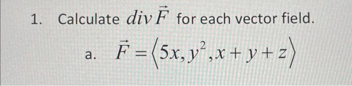 Solved 1. Calculate div F for each vector field. 2 F = (5x, | Chegg.com