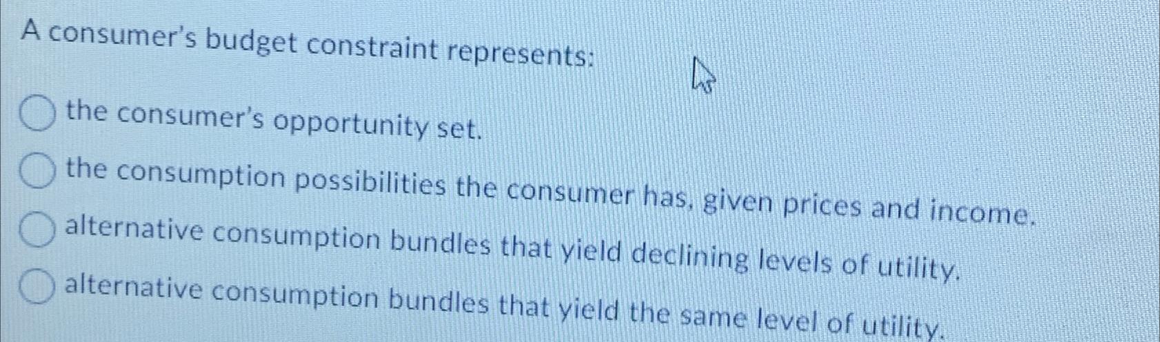 Solved A consumer's budget constraint represents:the | Chegg.com