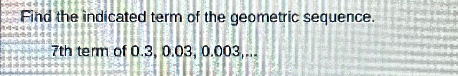 Solved Find the indicated term of the geometric sequence.7th | Chegg.com