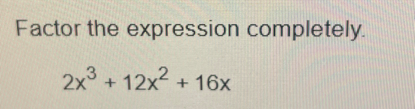 Solved Factor the expression completely.2x3+12x2+16x | Chegg.com