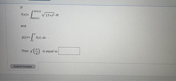 Solved If f(x)=∫tan(x)sin(x)17+t2dt and g(y)=∫1yf(x)dx. Then | Chegg.com