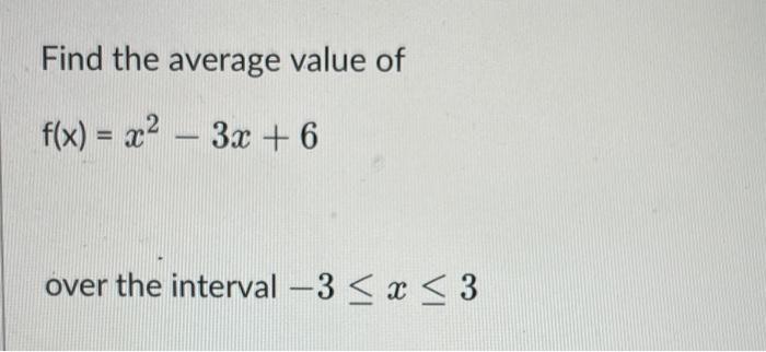 Solved Find the average value of f(x) = x2 – 3x + 6 over the | Chegg.com