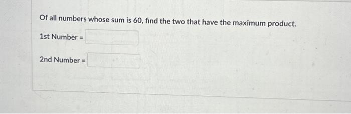 Solved Of all numbers whose sum is 60 , find the two that | Chegg.com