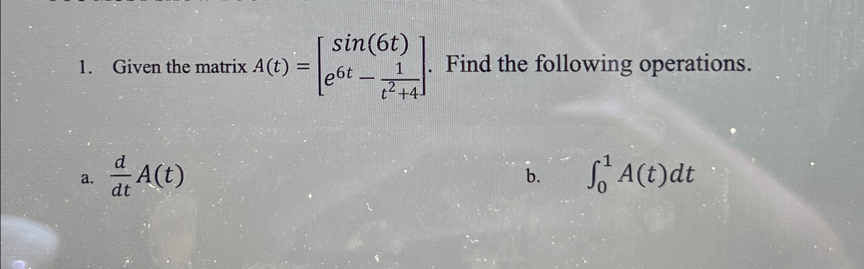 Solved Given the matrix A(t)=[sin(6t)e6t-1t2+4]. ﻿Find the | Chegg.com