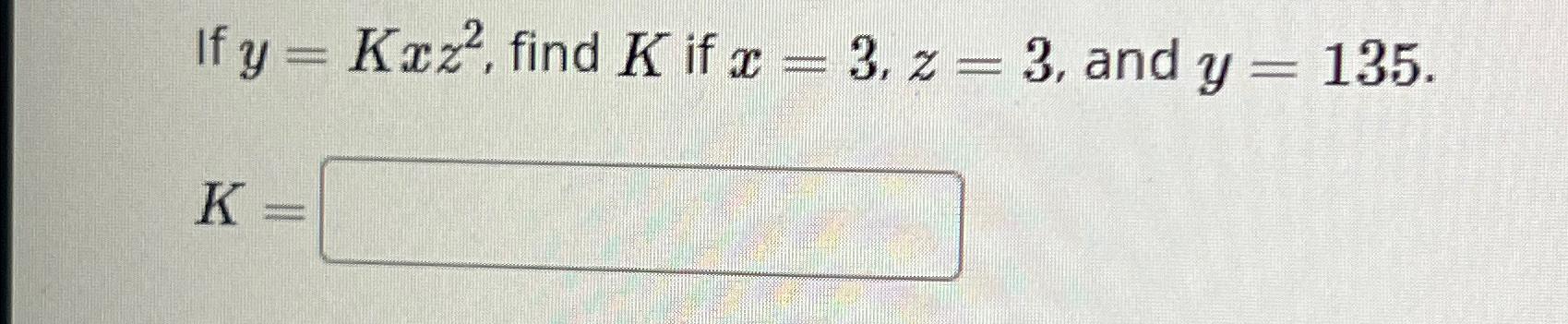 Solved If y=Kxz2, ﻿find K ﻿if x=3,z=3, ﻿and y=135.K= | Chegg.com