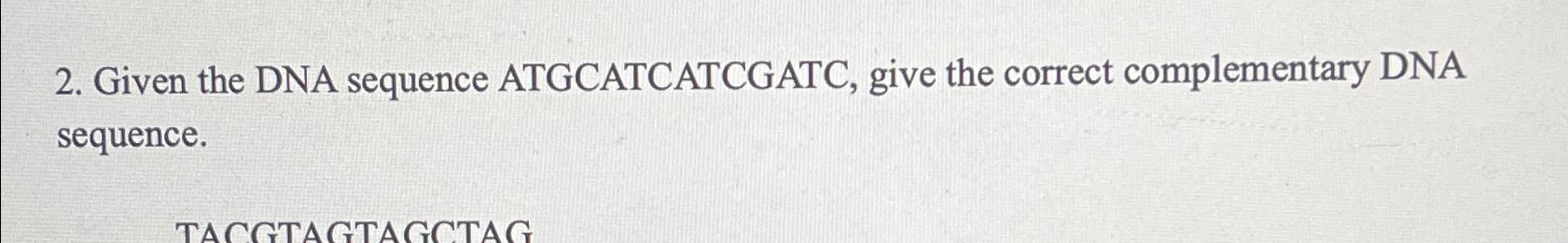 Solved Given the DNA sequence ATGCATCATCGATC, give the | Chegg.com