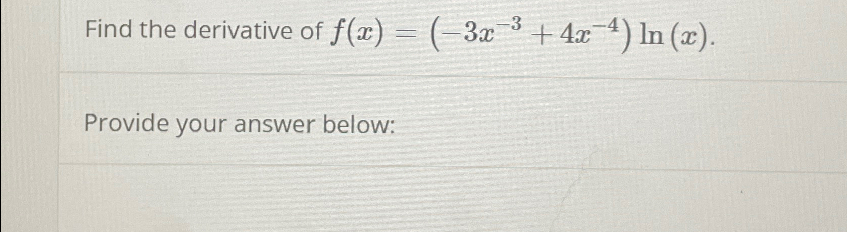 Solved Find the derivative of f(x)=(-3x-3+4x-4)ln(x).Provide | Chegg.com