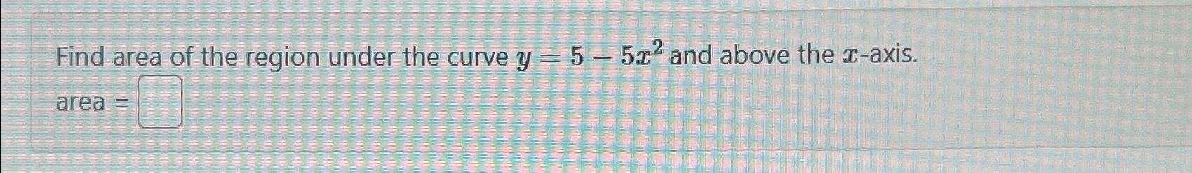 Solved Find area of the region under the curve y=5-5x2 ﻿and | Chegg.com