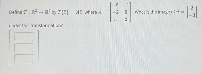 Define T:R2→R3 by T(x)=Ax, where A=⎣⎡−5−23−152⎦⎤. | Chegg.com