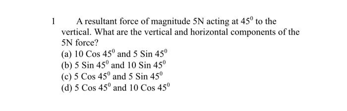 Solved 1 A resultant force of magnitude 5N acting at 45° to | Chegg.com