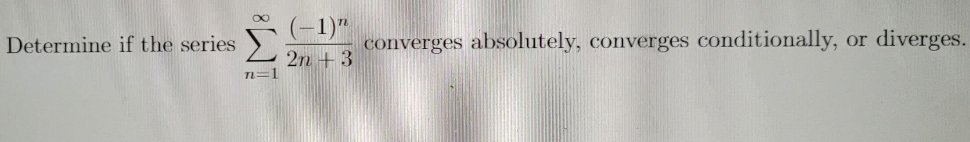 Solved Determine if the series ∑n=1∞(-1)n2n+3 ﻿converges | Chegg.com