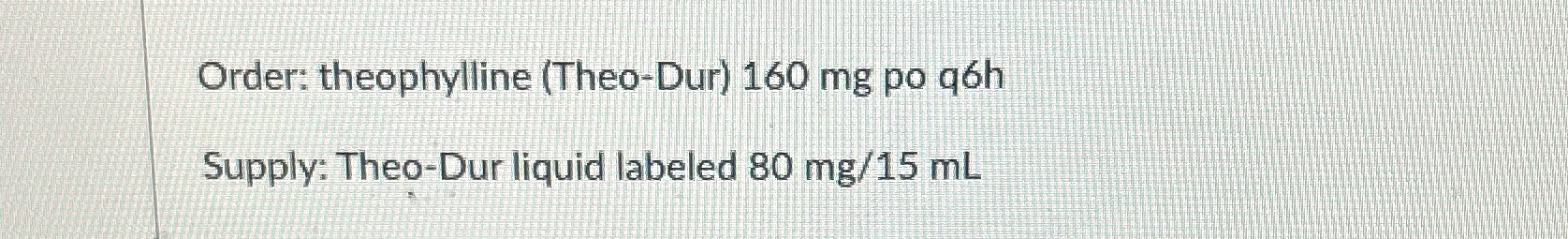 Order: theophylline (Theo-Dur) 160mg ﻿po q6hSupply: | Chegg.com