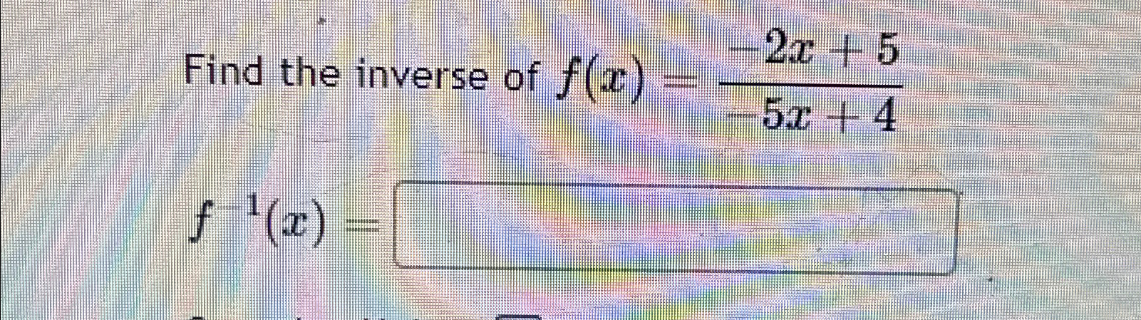 Solved Find the inverse of f(x)=-2x+5-5x+4f-1(x)= | Chegg.com