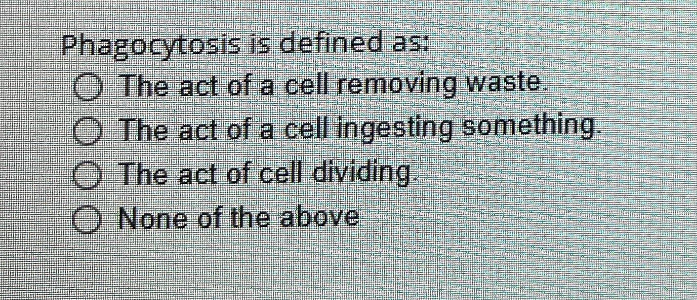 Solved Phagocytosis is defined as:The act of a cell removing | Chegg.com