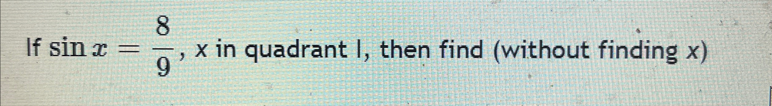 Solved If sinx=89,x ﻿in quadrant I, then find (without | Chegg.com
