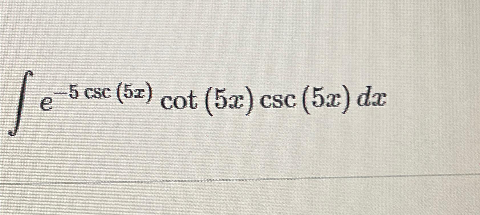 Solved ∫﻿﻿e-5csc(5x)cot(5x)csc(5x)dx | Chegg.com