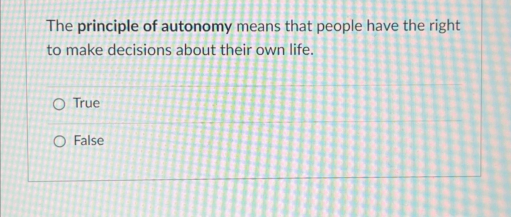 Solved The principle of autonomy means that people have the | Chegg.com