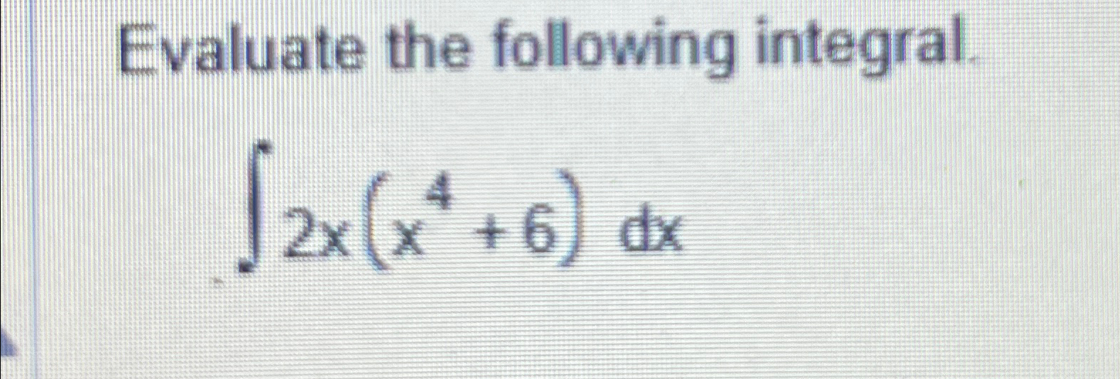 Solved Evaluate the following integral.∫﻿﻿2x(x4+6)dx | Chegg.com