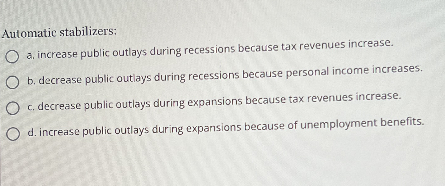 Solved Automatic stabilizers:a. ﻿increase public outlays | Chegg.com