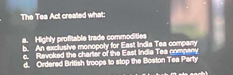 Solved The Tea Act created what:a. ﻿Highy profitable trado | Chegg.com