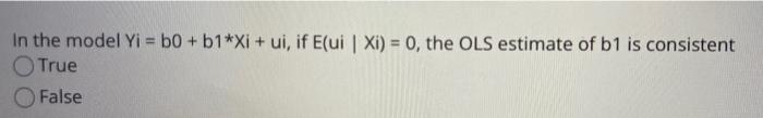 Solved In the model Yi = b0 + b1*Xi + ui, if E(ui | Xi) = 0, | Chegg.com
