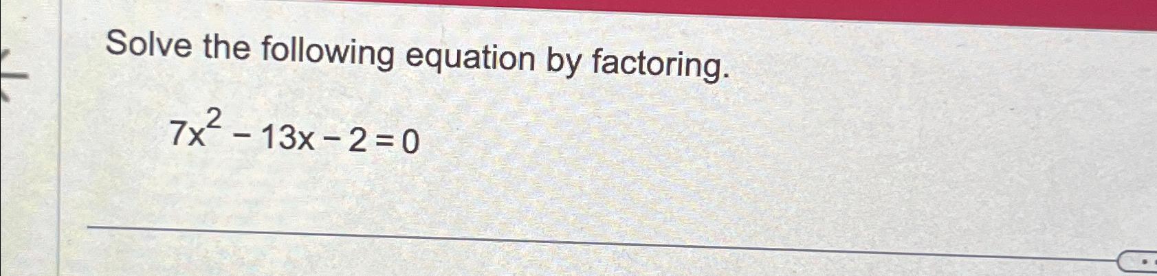 Solved Solve the following equation by factoring.7x2-13x-2=0 | Chegg.com