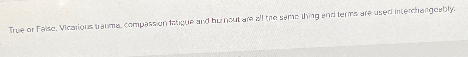 Solved True or False. Vicarious trauma, compassion fatigue | Chegg.com
