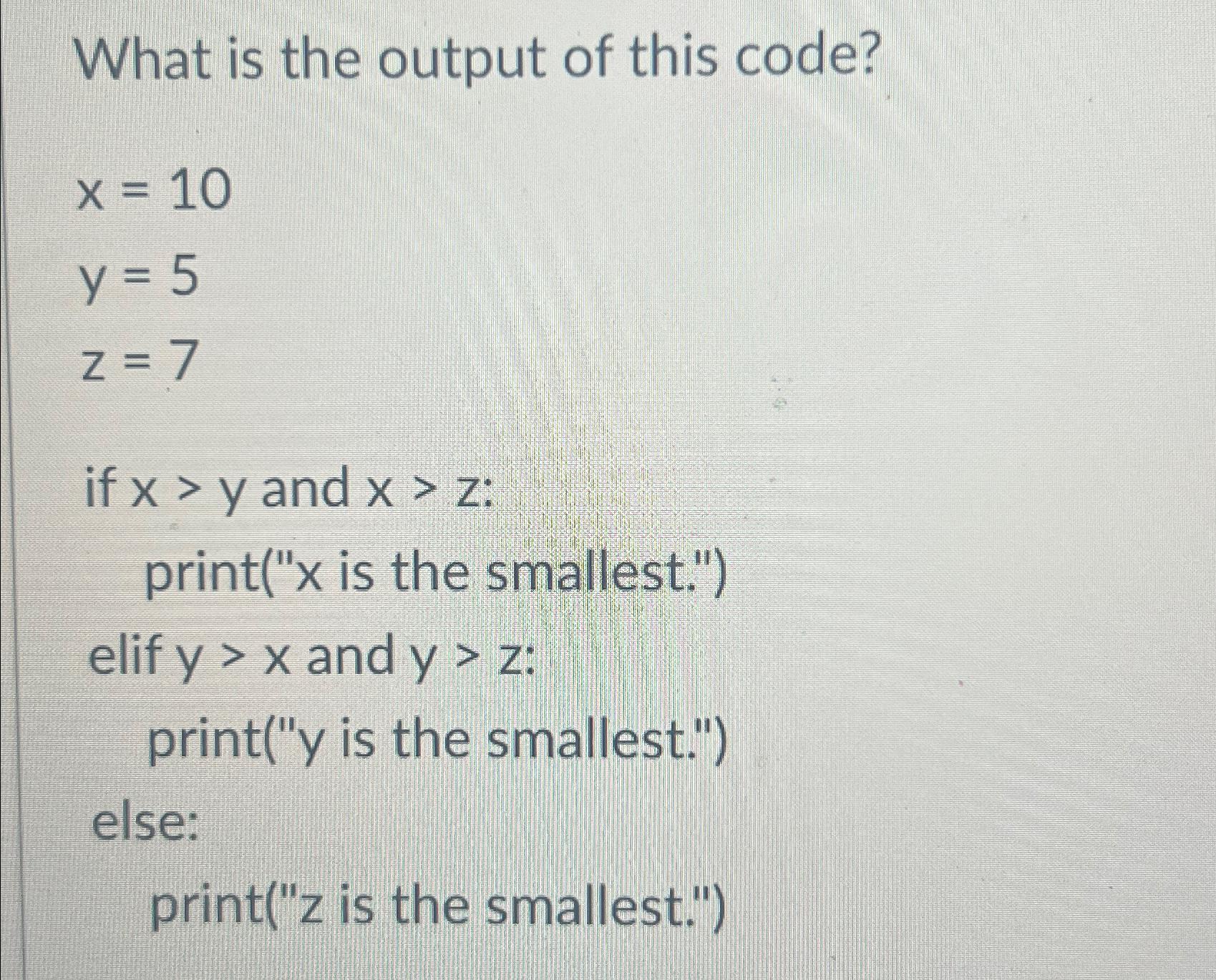 Solved What is the output of this code?x=10y=5z=7if x>y ﻿and | Chegg.com