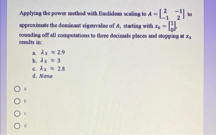 Solved Applying the power method with Euclidean scaling to | Chegg.com