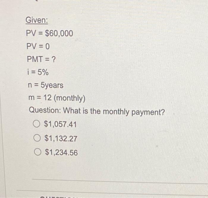 Solved Given: PV=$60,000PV=0PMT=?i=5%n=5 years m=12 | Chegg.com