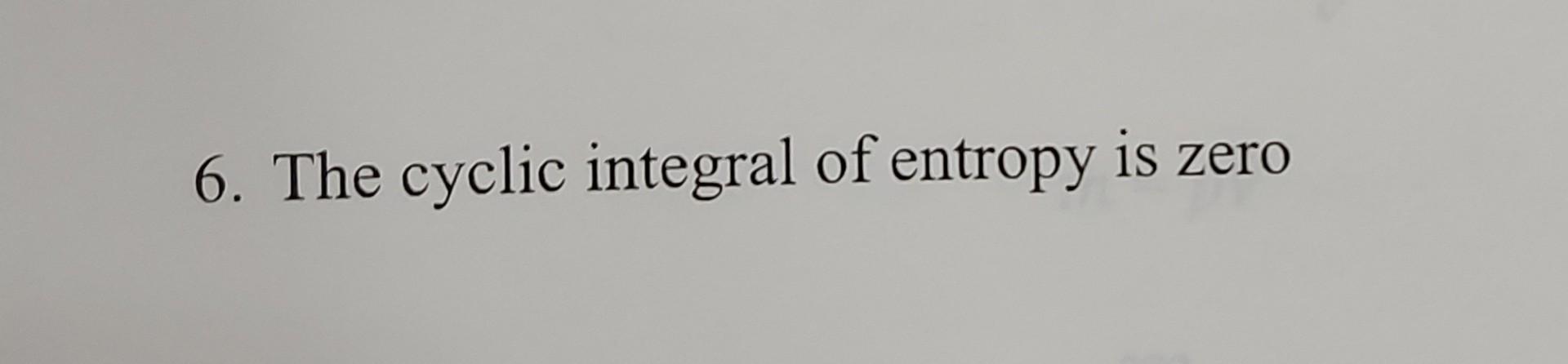 Solved 6. The cyclic integral of entropy is zero | Chegg.com