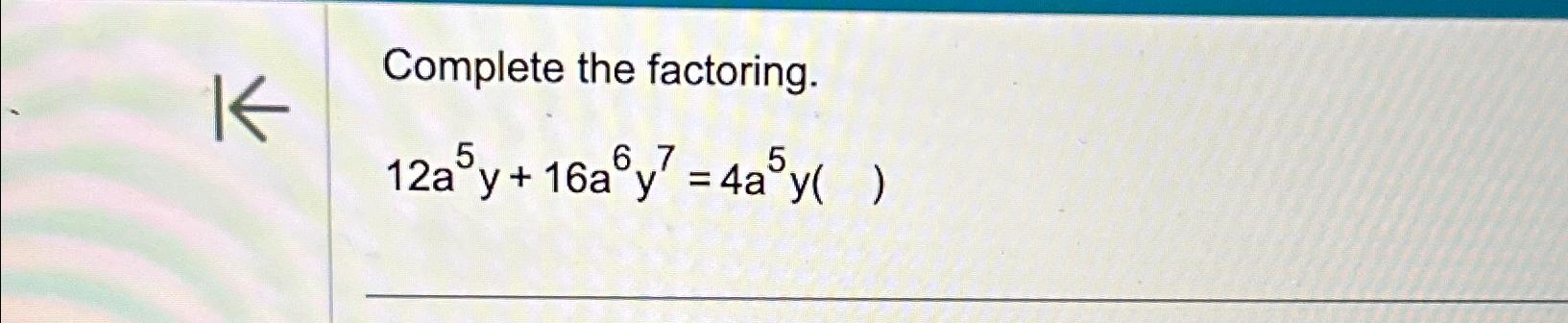 Solved Complete the factoring.12a5y+16a6y7=4a5y | Chegg.com