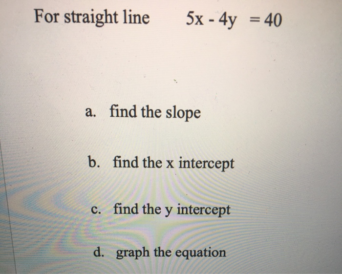 Solved For straight line 5x - 4y = 40 a. find the slope b. | Chegg.com