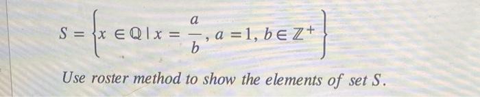 Solved S={x∈Q∣x=ba,a=1,b∈Z+} Use roster method to show the | Chegg.com