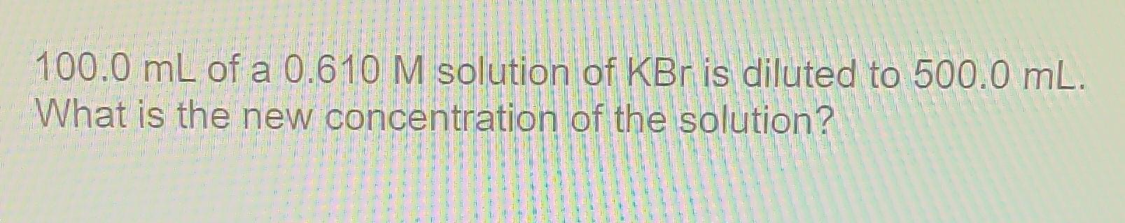 Solved 100.0 mL of a 0.610M solution of KBr is diluted to | Chegg.com