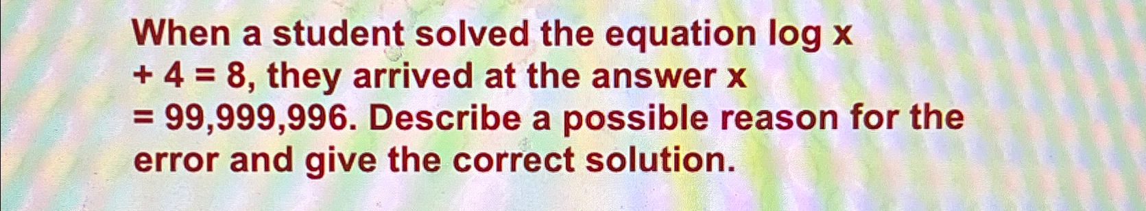 Solved When a student solved the equation logx+4=8, ﻿they | Chegg.com