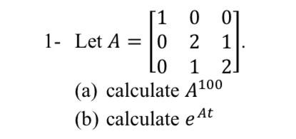Solved 1- Let A=⎣⎡100021012⎦⎤. (a) calculate A100 (b) | Chegg.com