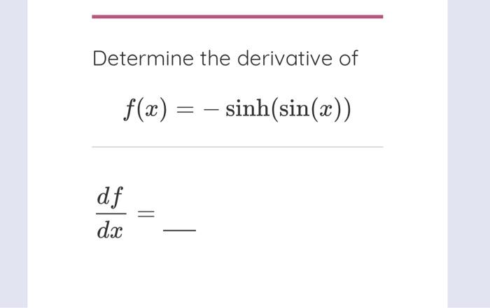 Solved Determine the derivative of f(x)=−sinh(sin(x)) dxdf= | Chegg.com