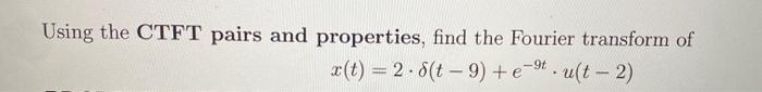 Solved Using the CTFT pairs and properties, find the Fourier | Chegg.com