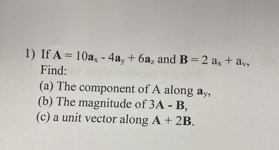 Solved 1) If A=10ax−4ay+6az and B=2ax+av Find: (a) The | Chegg.com